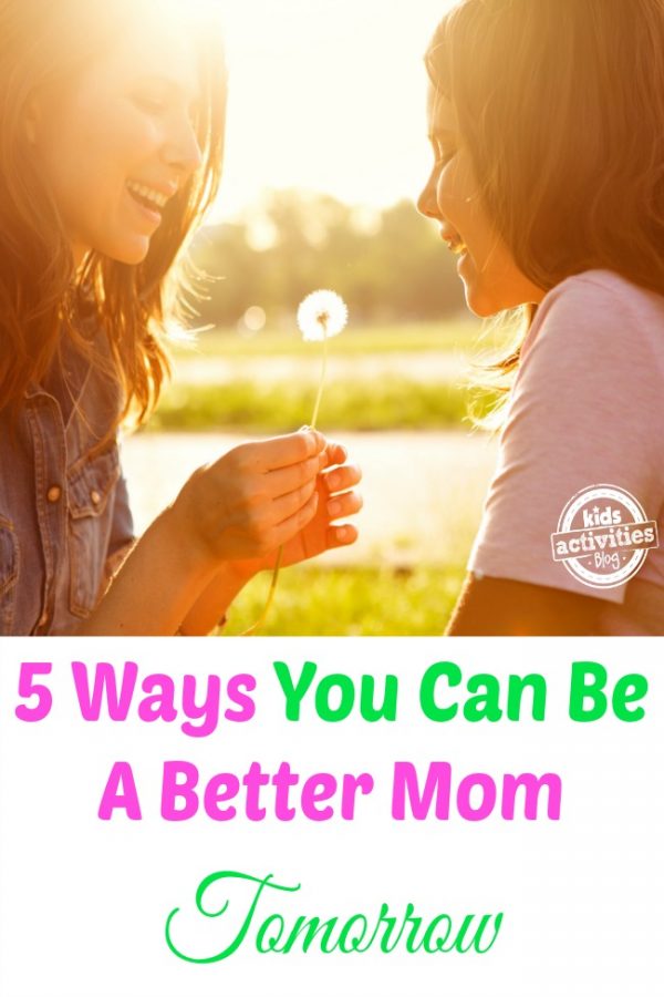 5 Ways YOU Can Be A Better Mom Tomorrow Kids Activities Blog
